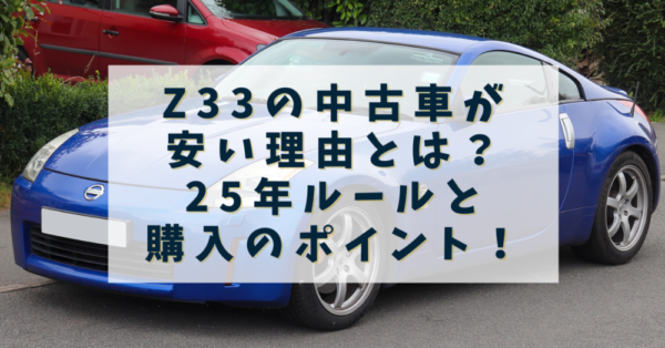 Z33の中古車が安い理由とは？25年ルールと購入のポイント！ | スリービーサポート
